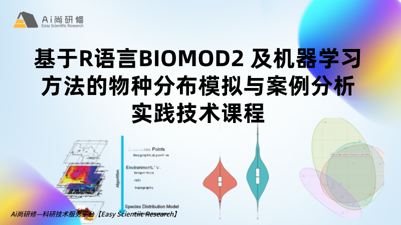 【正式】深受好评：基于R语言BIOMOD2 及机器学习方法的物种分布模拟与案例分析应用课程-Ai尚研修科研服务平台